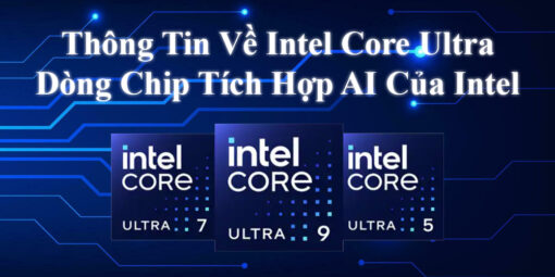 Thông Tin Về Intel Core Ultra – Dòng Chip Tích Hợp AI Của Intel