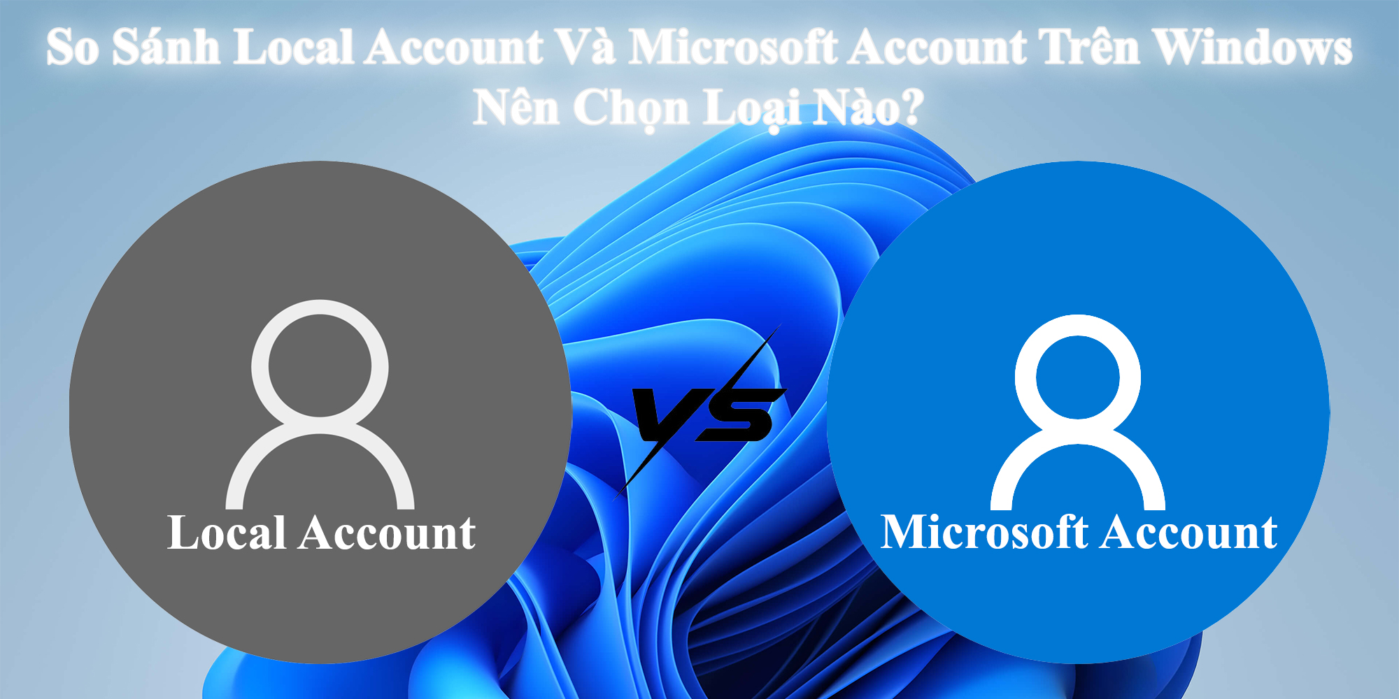 So Sánh Local Account Và Microsoft Account Trên Windows