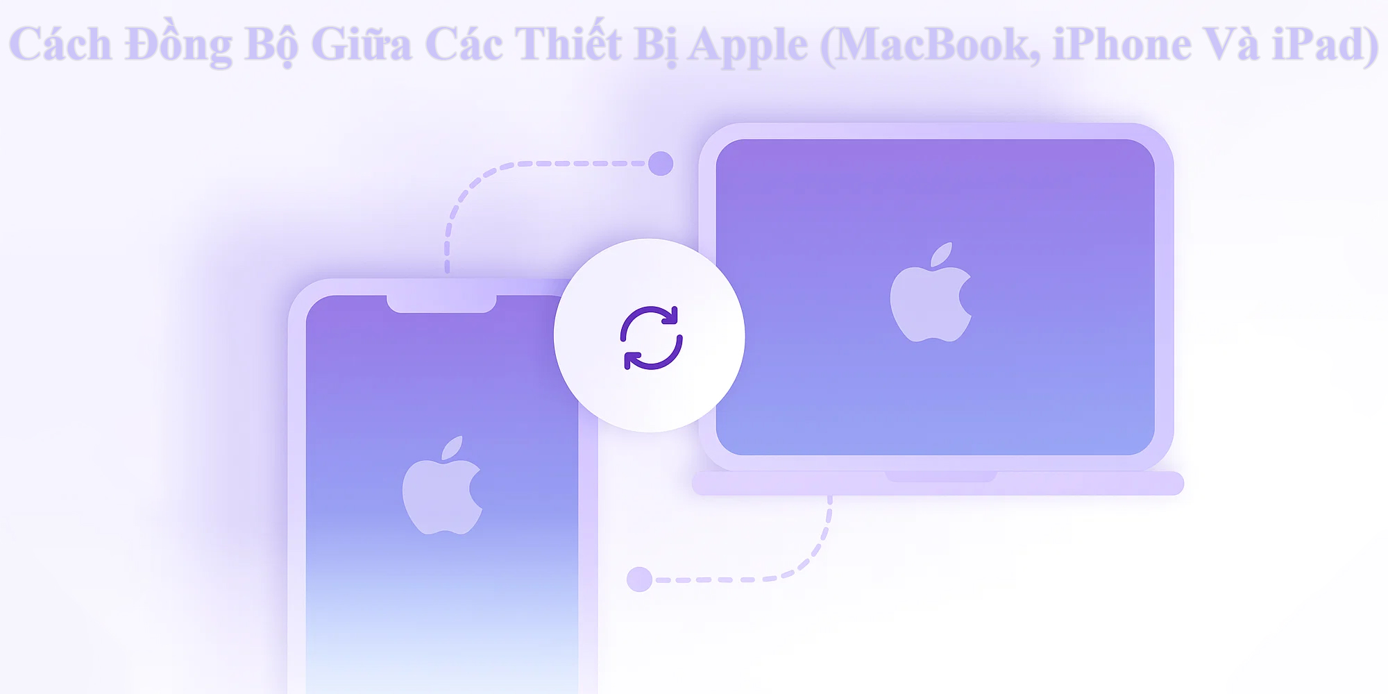 Cách Đồng Bộ Giữa Các Thiết Bị Apple (MacBook, IPhone Và IPad)